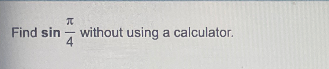 Solved Find sinπ4 ﻿without using a calculator. | Chegg.com