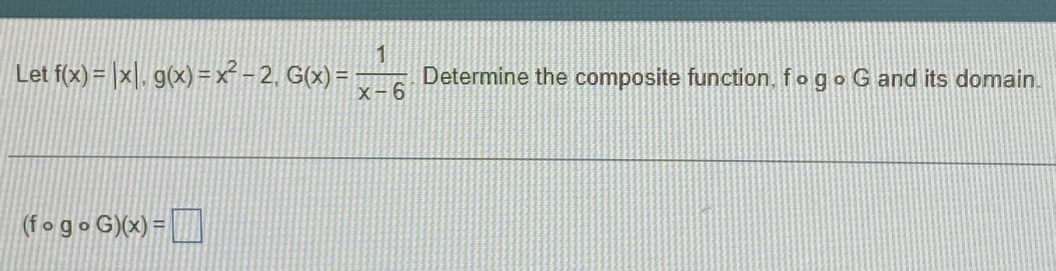 Solved Let f(x)=|x|,g(x)=x2-2,G(x)=1x-6. ﻿Determine the | Chegg.com