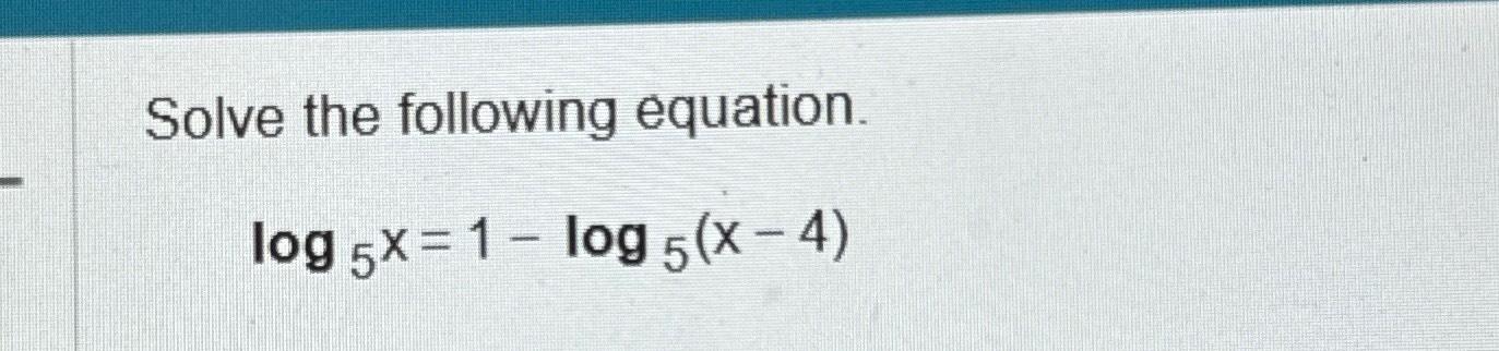 Solved Solve the following equation.log5x=1-log5(x-4) | Chegg.com