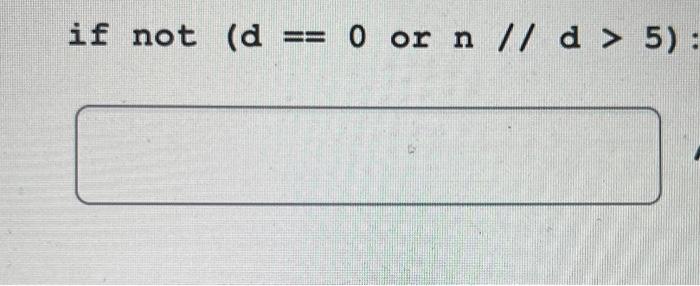 Solved if not (d = 0 or n // d > 5) n | Chegg.com