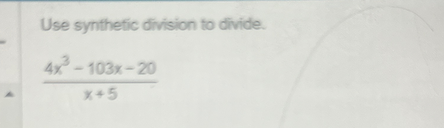 Solved Use synthetic division to divide.4x3-103x-20x+5 | Chegg.com
