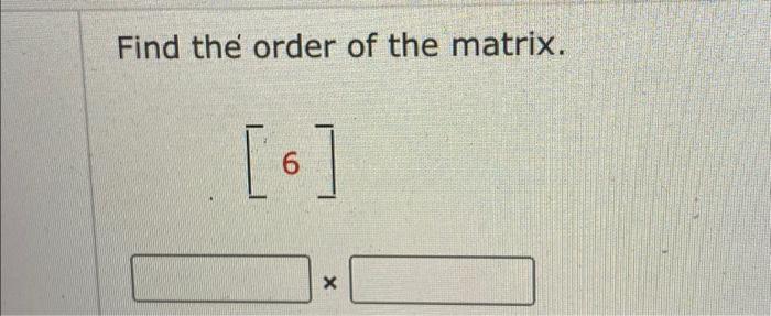 Solved Find the order of the matrix. [6] | Chegg.com