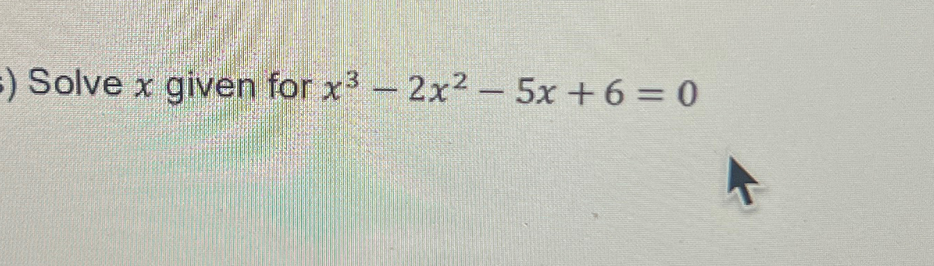 Solved Solve x ﻿given for x3-2x2-5x+6=0 | Chegg.com