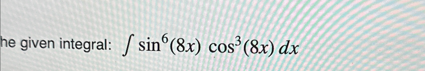 Solved Calculate the given integral: ∫﻿﻿sin6(8x)cos3(8x)dx | Chegg.com