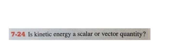Solved 7-24 Is kinetic energy a scalar or vector quantity? | Chegg.com