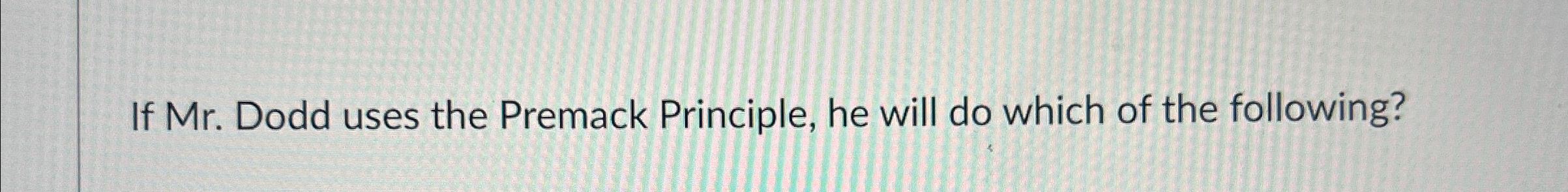 Solved If Mr. ﻿Dodd uses the Premack Principle, he will do | Chegg.com