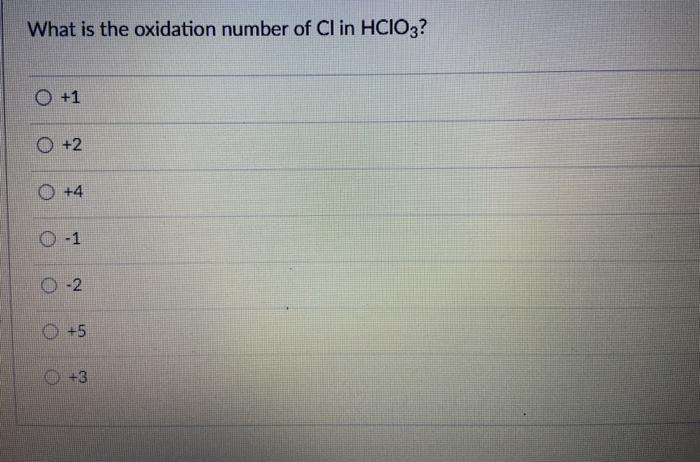 Solved What is the oxidation number of Cl in HCIO3? O +1 O+2 | Chegg.com