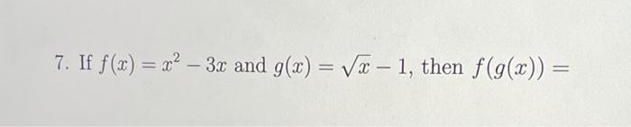 Solved 7. If f(x) = x2 – 3x and g(x) = Vx – 1, then f(g(x)) | Chegg.com