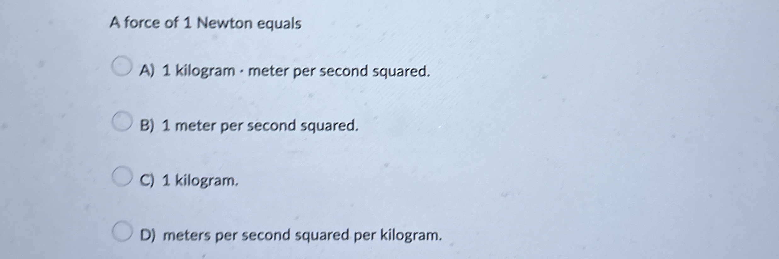 Solved A force of 1 ﻿Newton equalsA) 1 ﻿kilogram - ﻿meter | Chegg.com