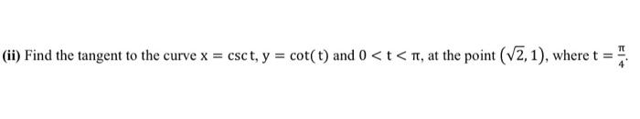 Solved (ii) Find the tangent to the curve x=csct,y=cot(t) | Chegg.com