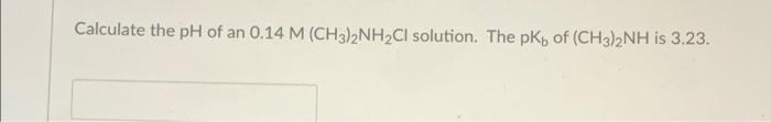 Solved Calculate the pH of an 0.14 M (CH3)2NH2Cl solution. | Chegg.com