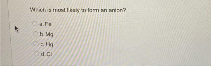 Solved Which is most likely to form an anion? a. Fe b. Mg c. | Chegg.com