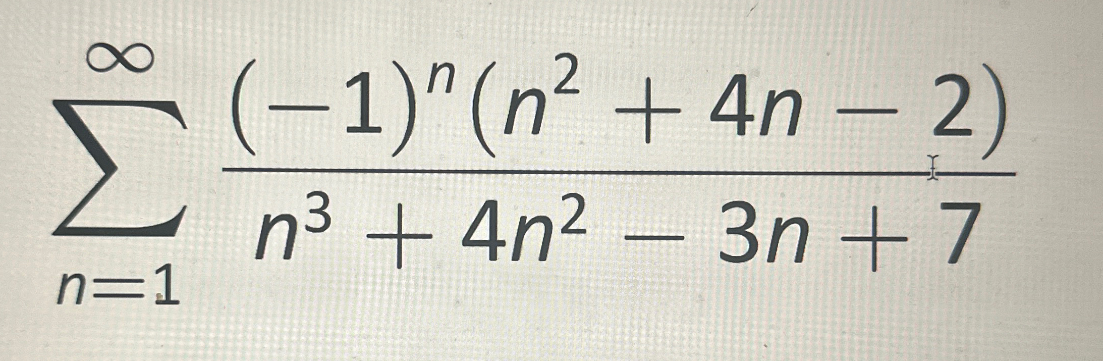 Solved ∑n=1∞(-1)n(n2+4n-2)n3+4n2-3n+7 ﻿Determine whether the | Chegg.com