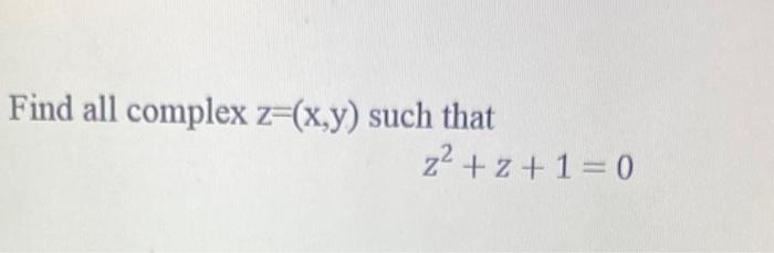 Solved Find all complex z=(x,y) such that z2+z+1=0 | Chegg.com
