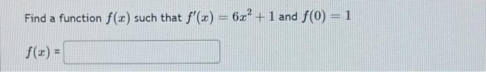 Solved Find a function f(x) such that f′(x)=6x2+1 and f(0)=1 | Chegg.com