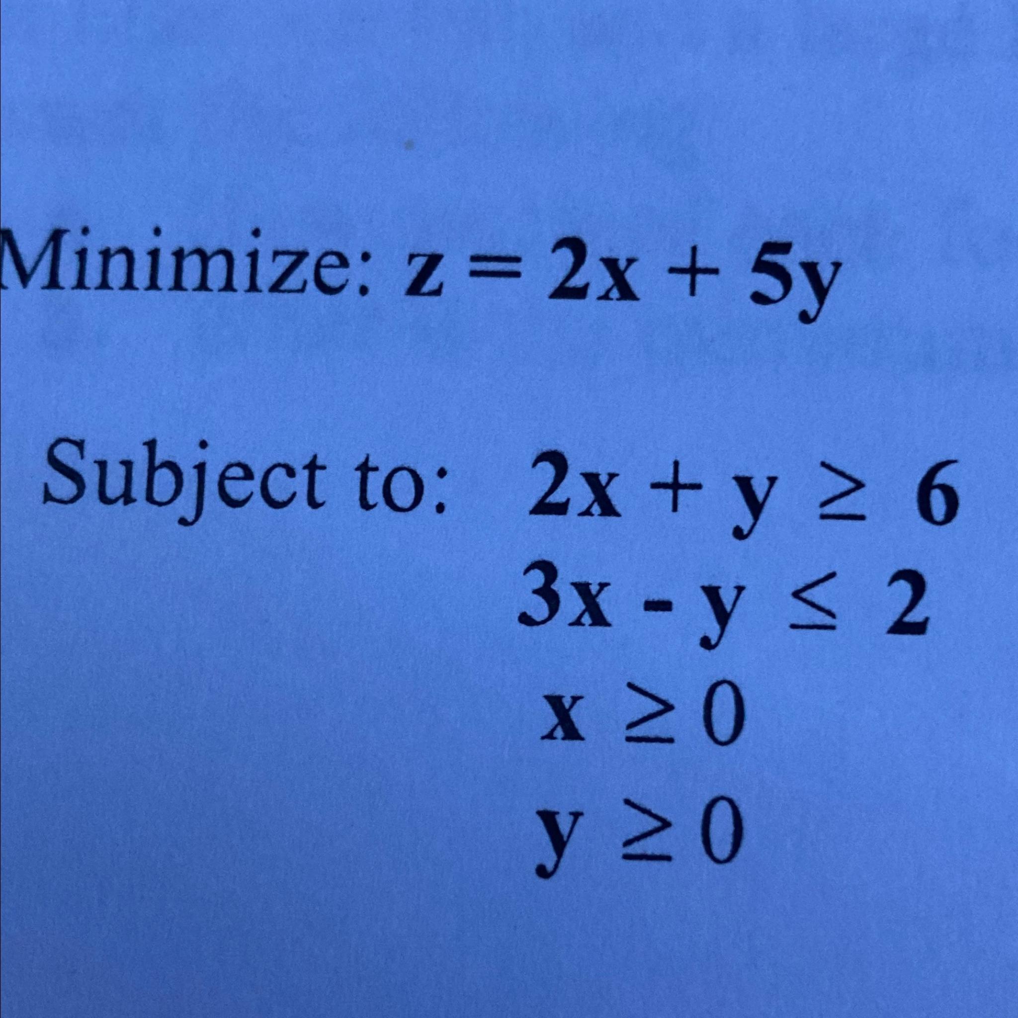 Solved Minimize: z=2x+5ySubject to:2x+y≥63x-y≤2x≥0y≥0 | Chegg.com