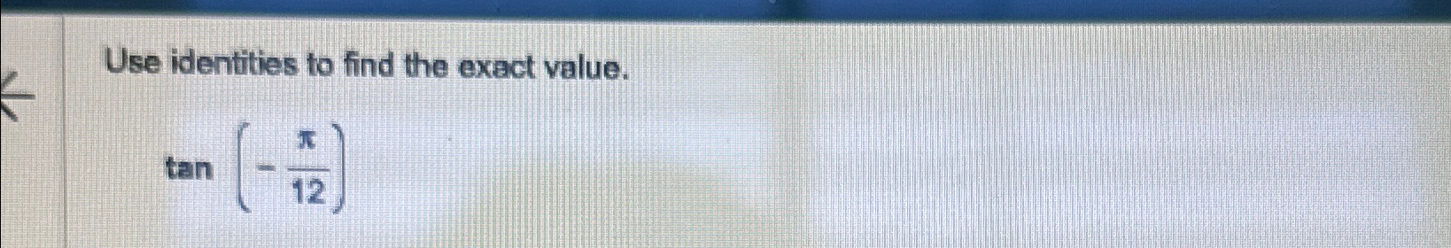 Solved Use identities to find the exact value.tan(-π12) | Chegg.com