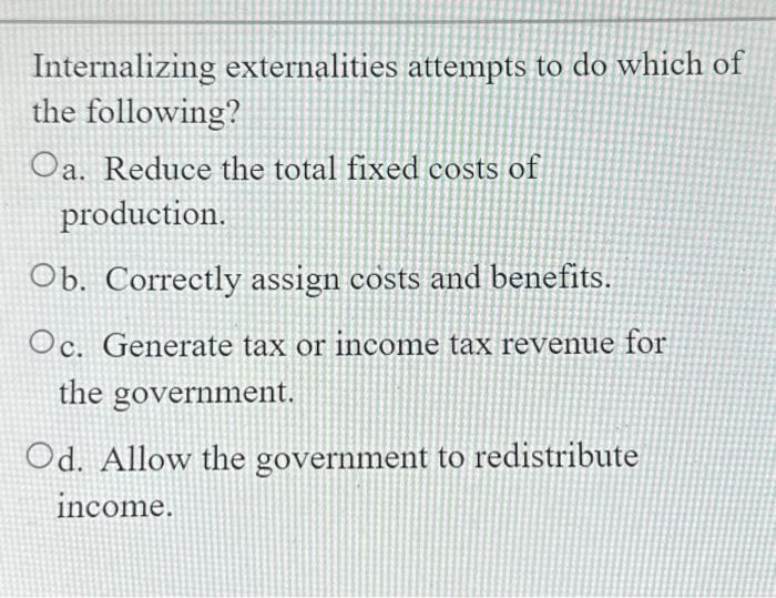 Solved Internalizing externalities attempts to do which of | Chegg.com