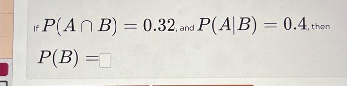 Solved If P(A∩B)=0.32, and P(A∣B)=0.4, then P(B)= | Chegg.com