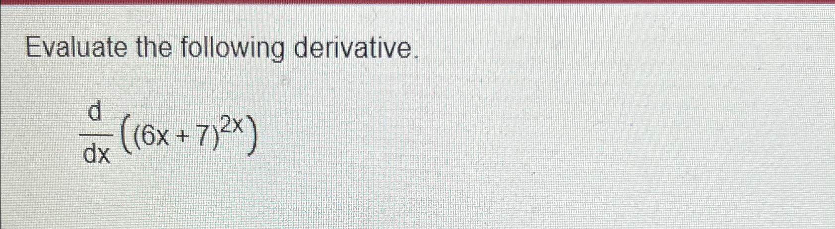 Solved Evaluate the following derivative.ddx((6x+7)2x) | Chegg.com Solved Evaluate the following derivative.ddx((6x+7)2x) | Chegg.com