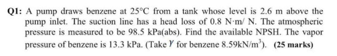 Solved Q1: A pump draws benzene at 25°C from a tank whose | Chegg.com