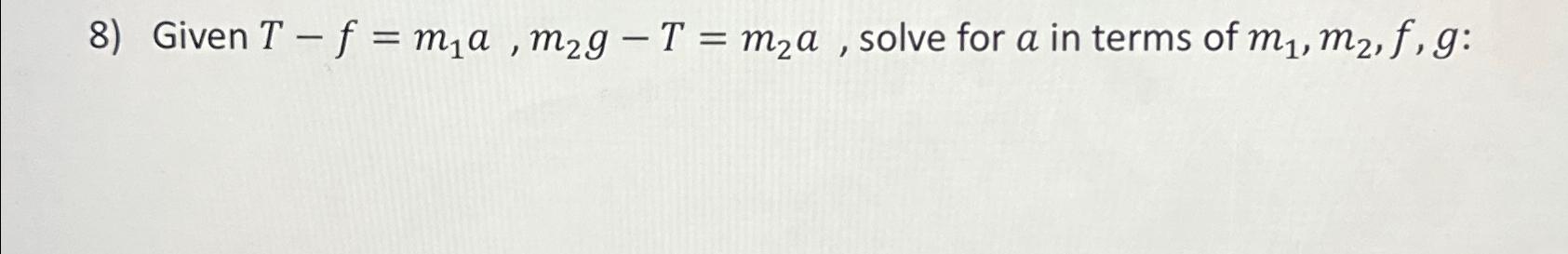 Solved Given T-f=m1a,m2g-T=m2a, ﻿solve for a ﻿in terms of | Chegg.com