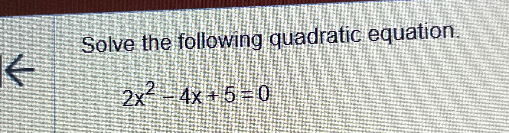 Solved Solve the following quadratic equation.2x2-4x+5=0 | Chegg.com