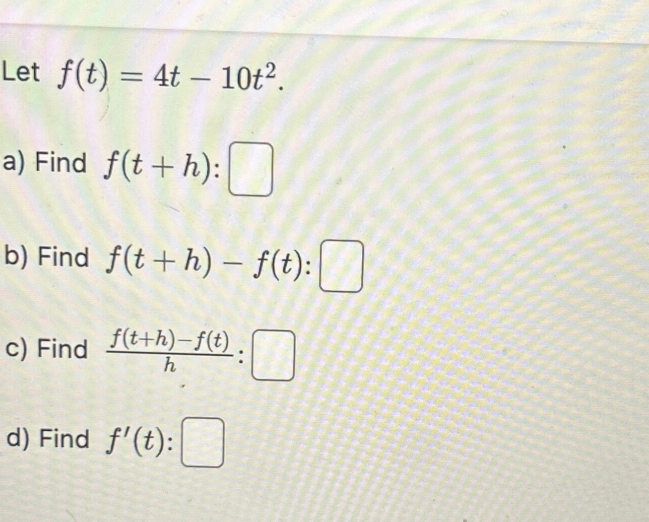 Solved Let f(t)=4t-10t2.a) Find f(t+h) :b) Find | Chegg.com Solved Let f(t)=4t-10t2.a) Find f(t+h) :b) Find | Chegg.com