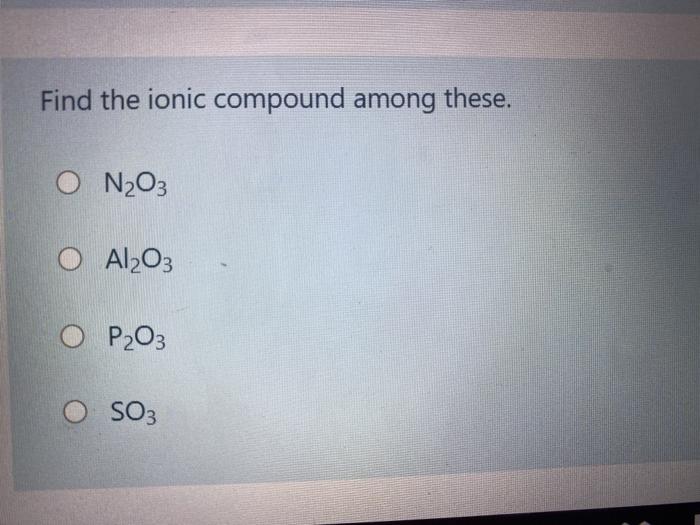Solved Find the ionic compound among these. O N203 O Al2O3 | Chegg.com