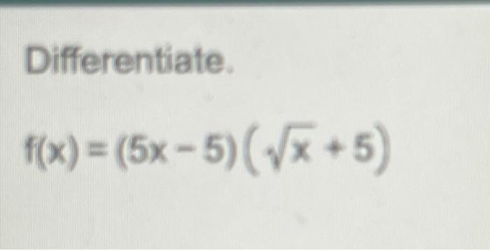 Solved Differentiate. f(x)=(5x−5)(x+5) | Chegg.com