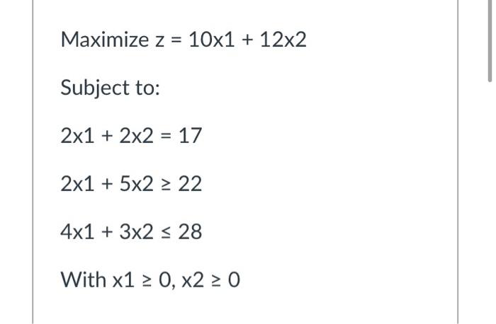 Solved Maximize z = 10x1 + 12x2 Subject to: 2x1 + 2x2 = 17 | Chegg.com