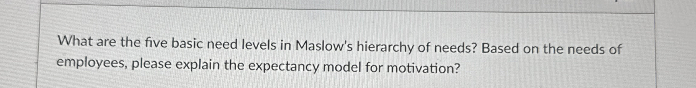 Solved What are the five basic need levels in Maslow's | Chegg.com
