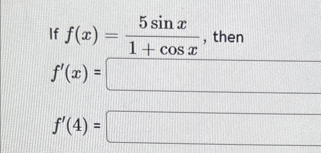 Solved If f(x)=5sinx1+cosx, ﻿thenf'(x)=f'(4)= | Chegg.com