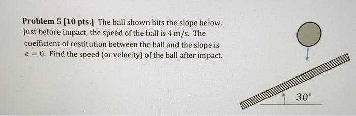 Solved Problem 5 [10 pts.] The ball shown hits the slope | Chegg.com