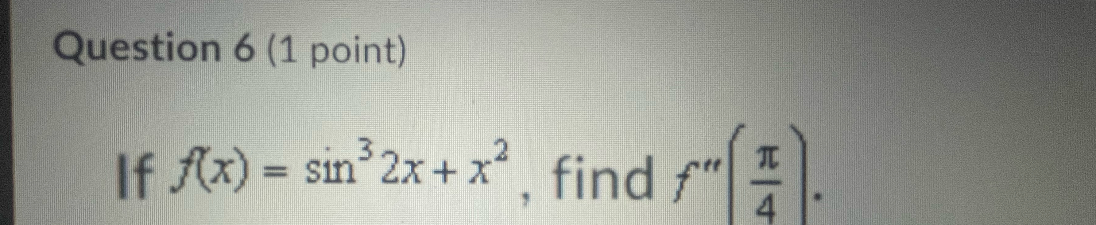 Solved Question 6 (1 ﻿point)If f(x)=sin32x+x2, ﻿find f''(π4) | Chegg.com