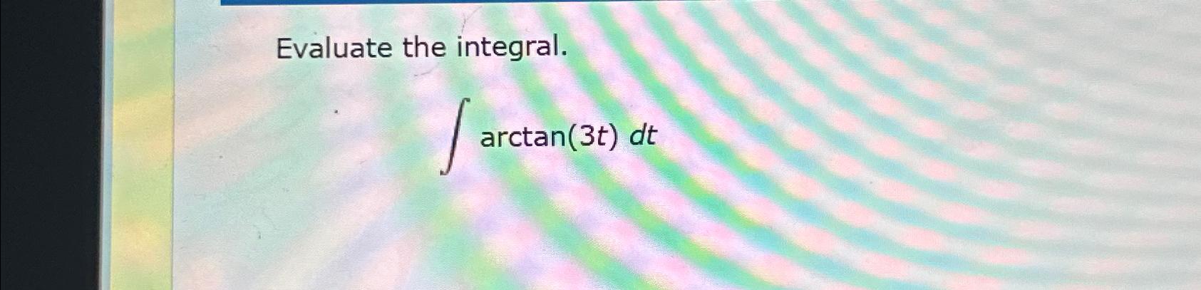 Solved Evaluate the integral.∫﻿﻿arctan(3t)dt | Chegg.com