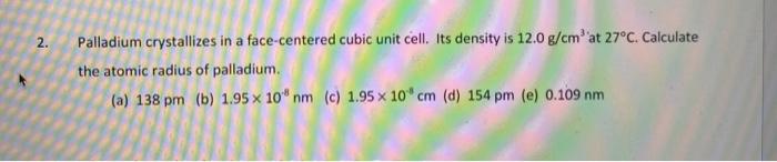 Solved 2. Palladium crystallizes in a face-centered cubic | Chegg.com