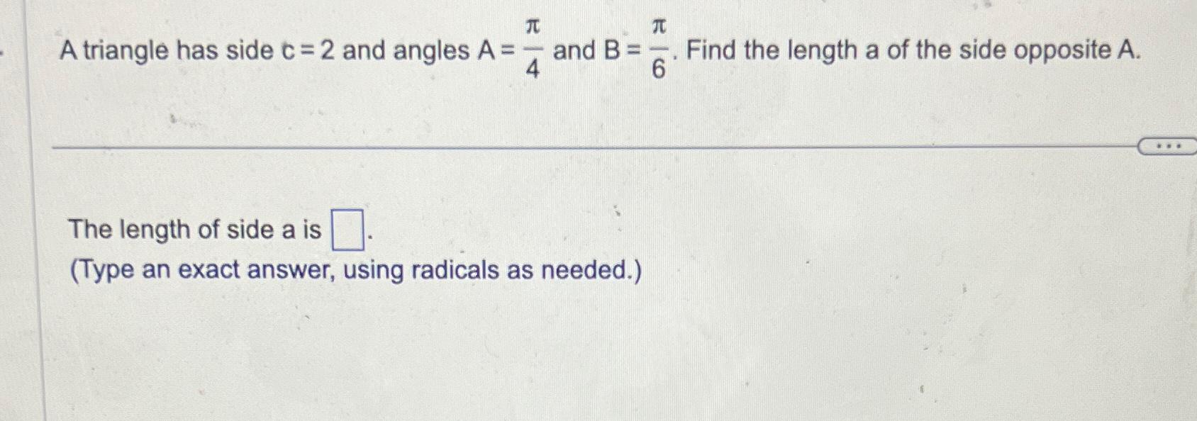 Solved A triangle has side c=2 ﻿and angles A=π4 ﻿and B=π6. | Chegg.com