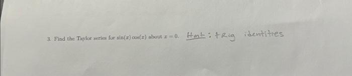 Solved 3. Find the Thylor series for sin(x)cos(x) about x=0. | Chegg.com