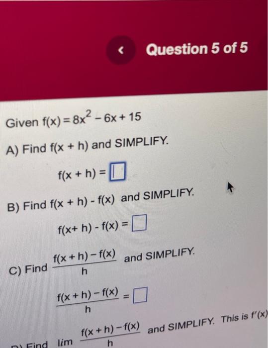 Solved Given f(x)=8x2−6x+15 A) Find f(x+h) and SIMPLIFY. | Chegg.com Solved Given f(x)=8x2−6x+15 A) Find f(x+h) and SIMPLIFY. | Chegg.com