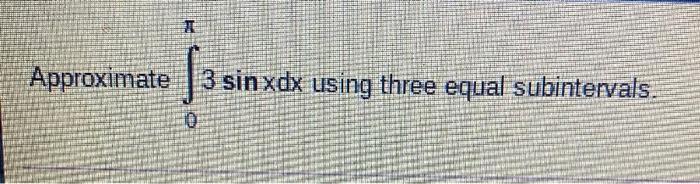 Solved Approximate integral from 0 to pi (3sinxdx) using 3 | Chegg.com
