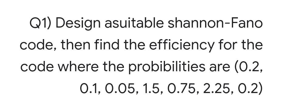 Solved Q1) Design asuitable shannon-Fano code, then find the | Chegg.com
