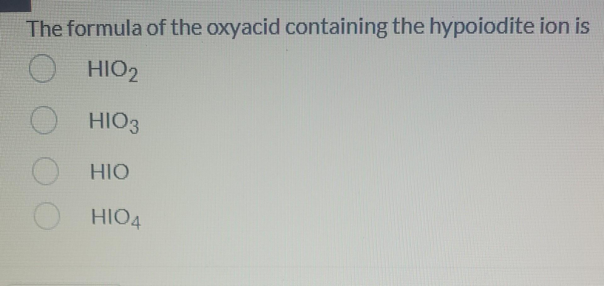 Solved The formula of the oxyacid containing the hypoiodite | Chegg.com