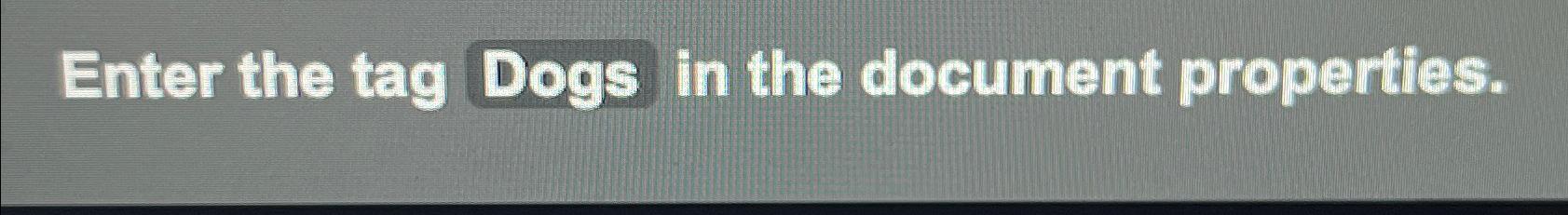 Solved Enter the tag Dogs in the document properties. | Chegg.com