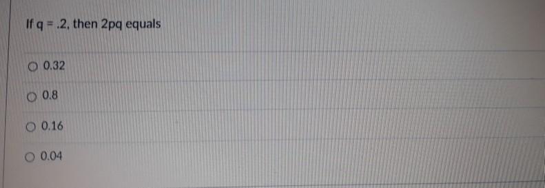 Solved If q = 2, then 2pq equals O 0.32 O 0.8 O 0.16 O 0.04 | Chegg.com