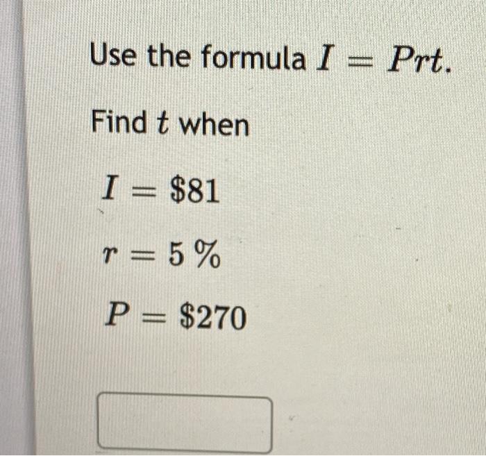 Solved Use the formula I = Prt. Find t when I = $81 r= 5 % | Chegg.com