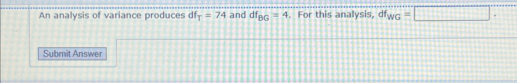 Solved An analysis of variance produces dfT=74 ﻿and dfBG=4. | Chegg.com