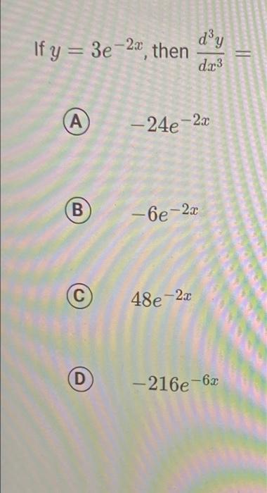 Solved døy If y = 3e-2x, then = da3 A - 24e-2x (В) B -6e-2x | Chegg.com