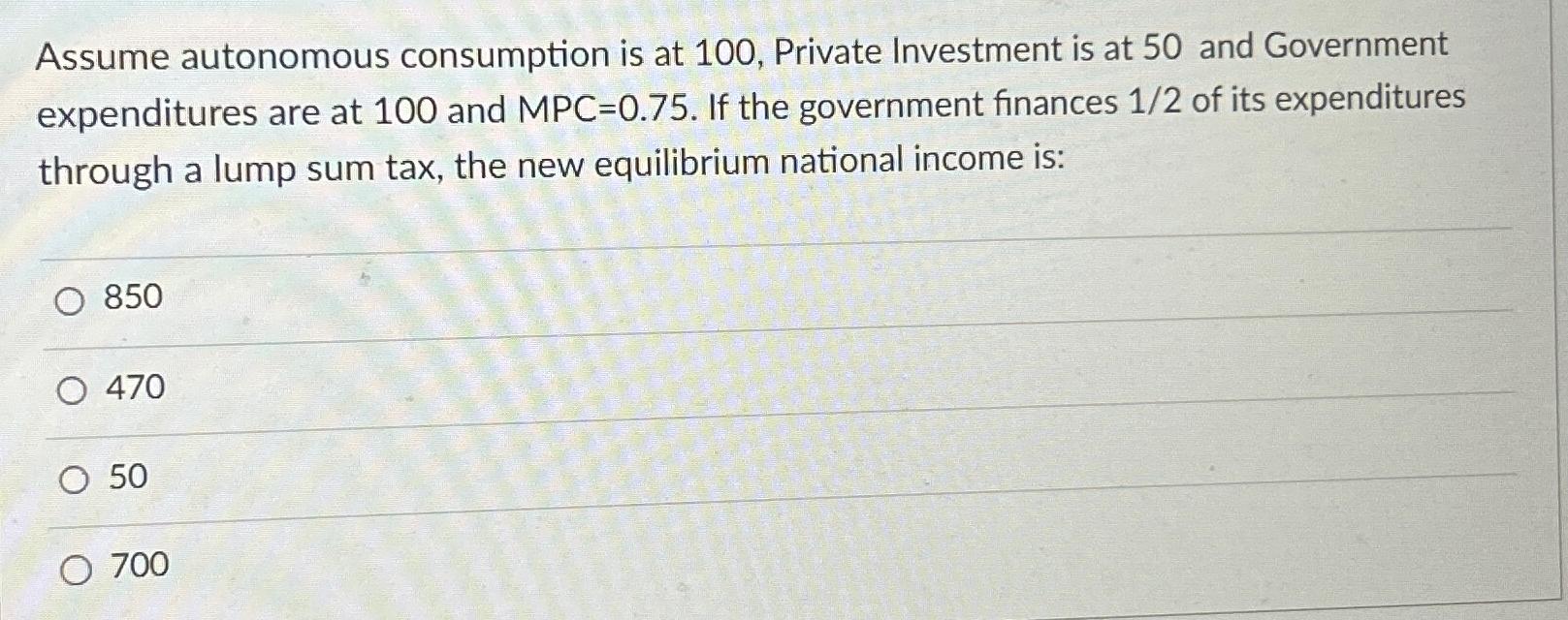 Solved Assume autonomous consumption is at 100 , ﻿Private | Chegg.com