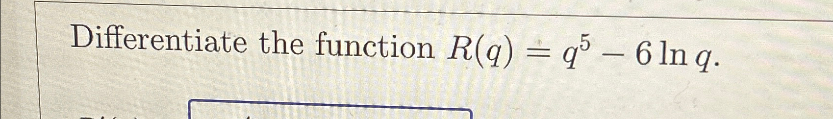 Solved Differentiate the function R(q)=q5-6lnq. | Chegg.com